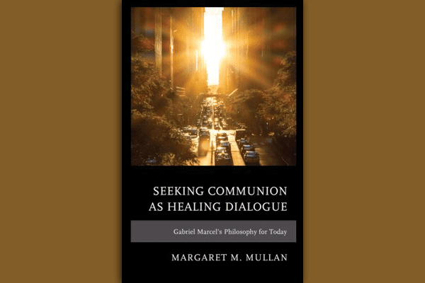 Seeking Communion as Healing Dialogue: Gabriel Marcel’s Philosophy ...